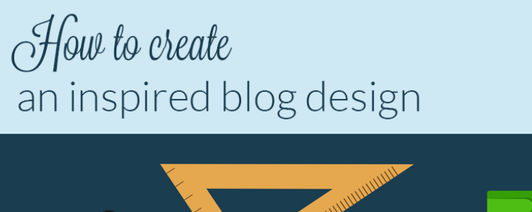 How to Design a Blog | Creating an Inspired Blog Design